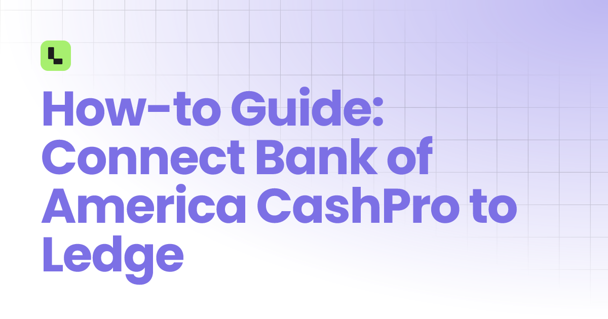 How-to Guide: Connect Bank of America CashPro to Ledge