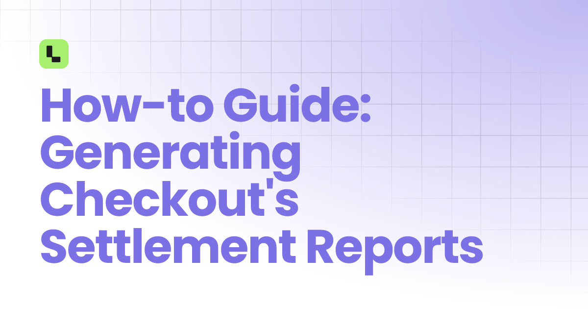 How-to Guide: Generating Checkout's Settlement Reports