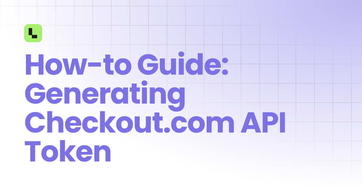 How-to Guide: Generating Checkout.com API Token